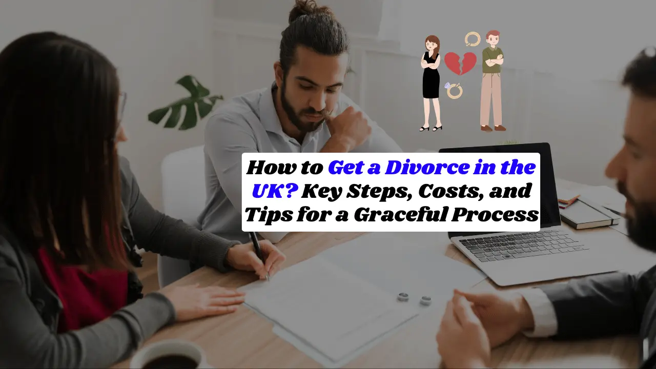 How To Get A Divorce In The UK? Key Steps, Costs, & Tips