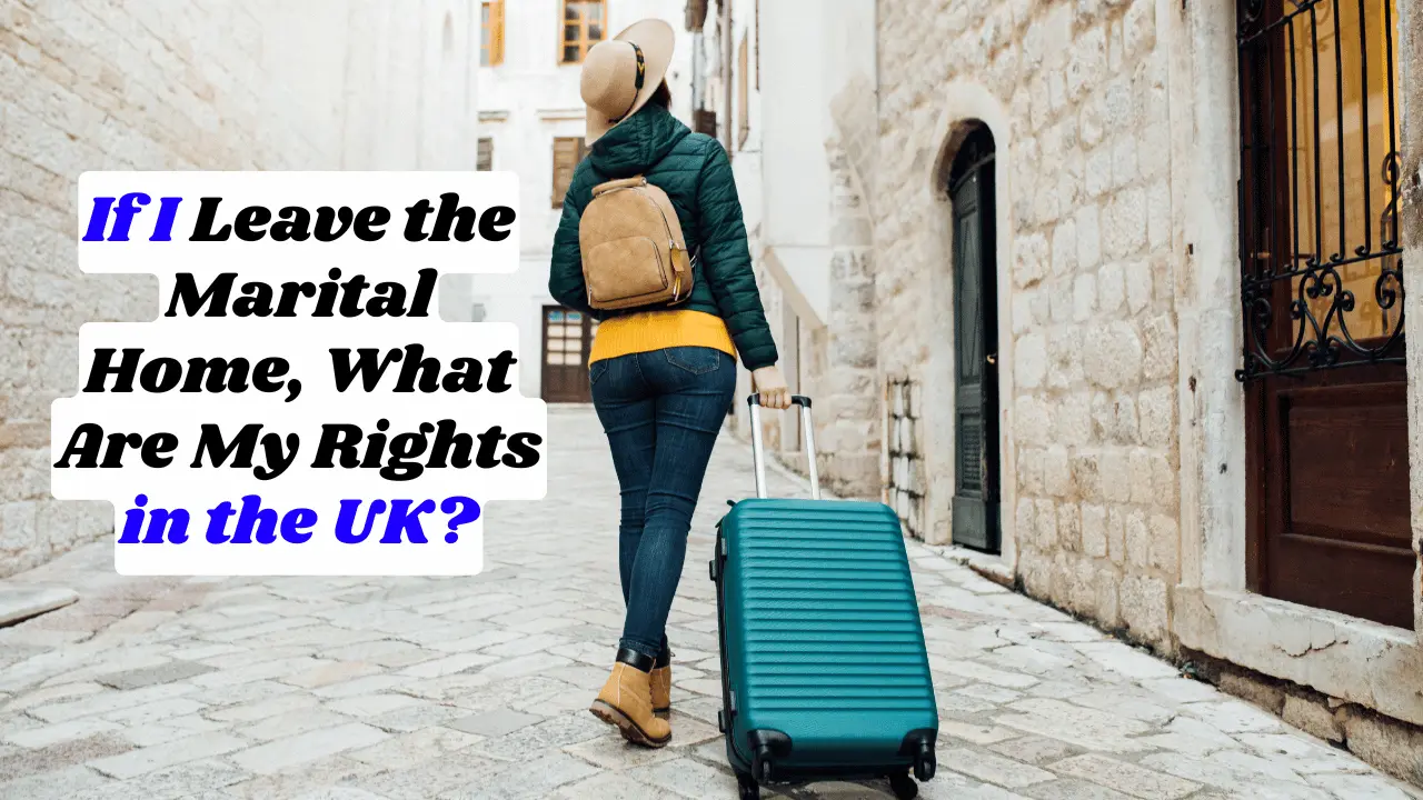 If I Leave The Marital Home, What Are My Rights In The UK?