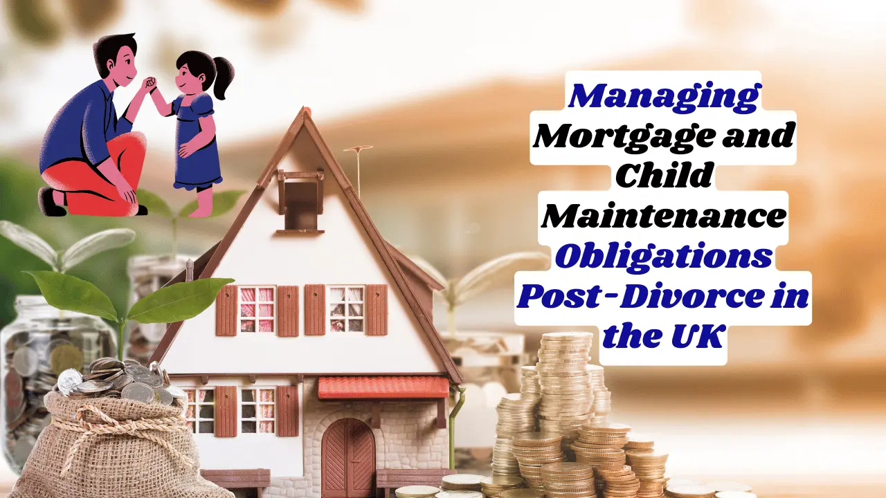 Managing Mortgage And Child Maintenance Obligations Post-Divorce In The UK