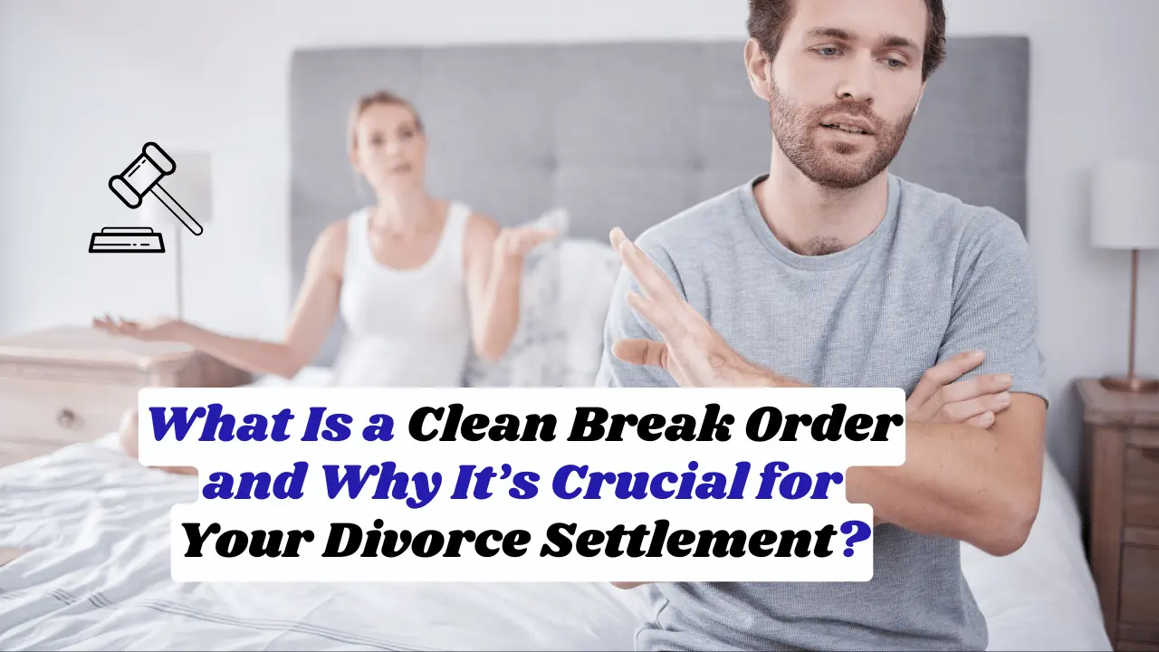 What Is A Clean Break Order And Why It’s Crucial For Divorce?