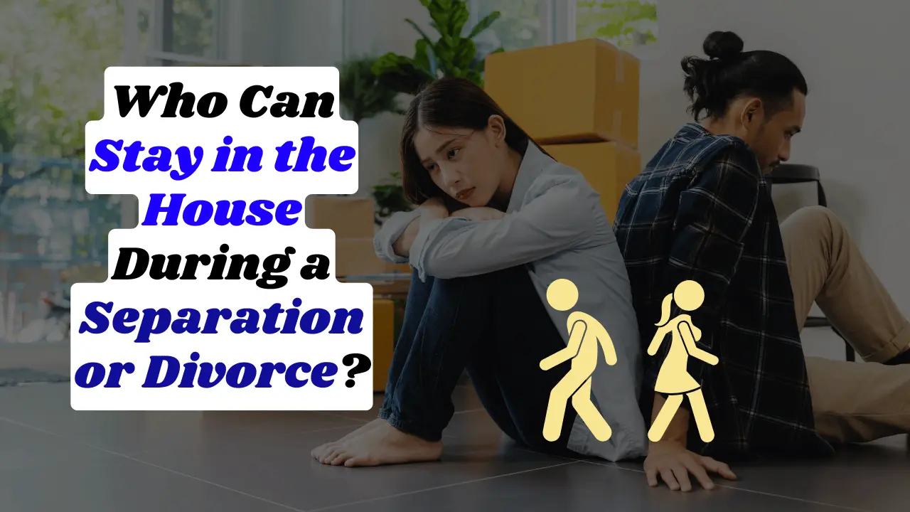 Who Can Stay In The House During A Separation Or Divorce?