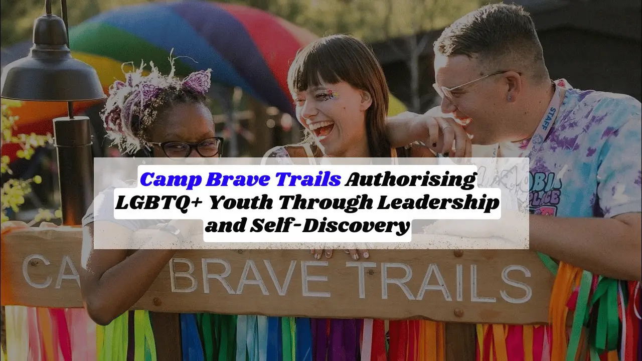 Camp Brave Trails Authorising LGBTQ+ Youth Through Leadership And Self ...