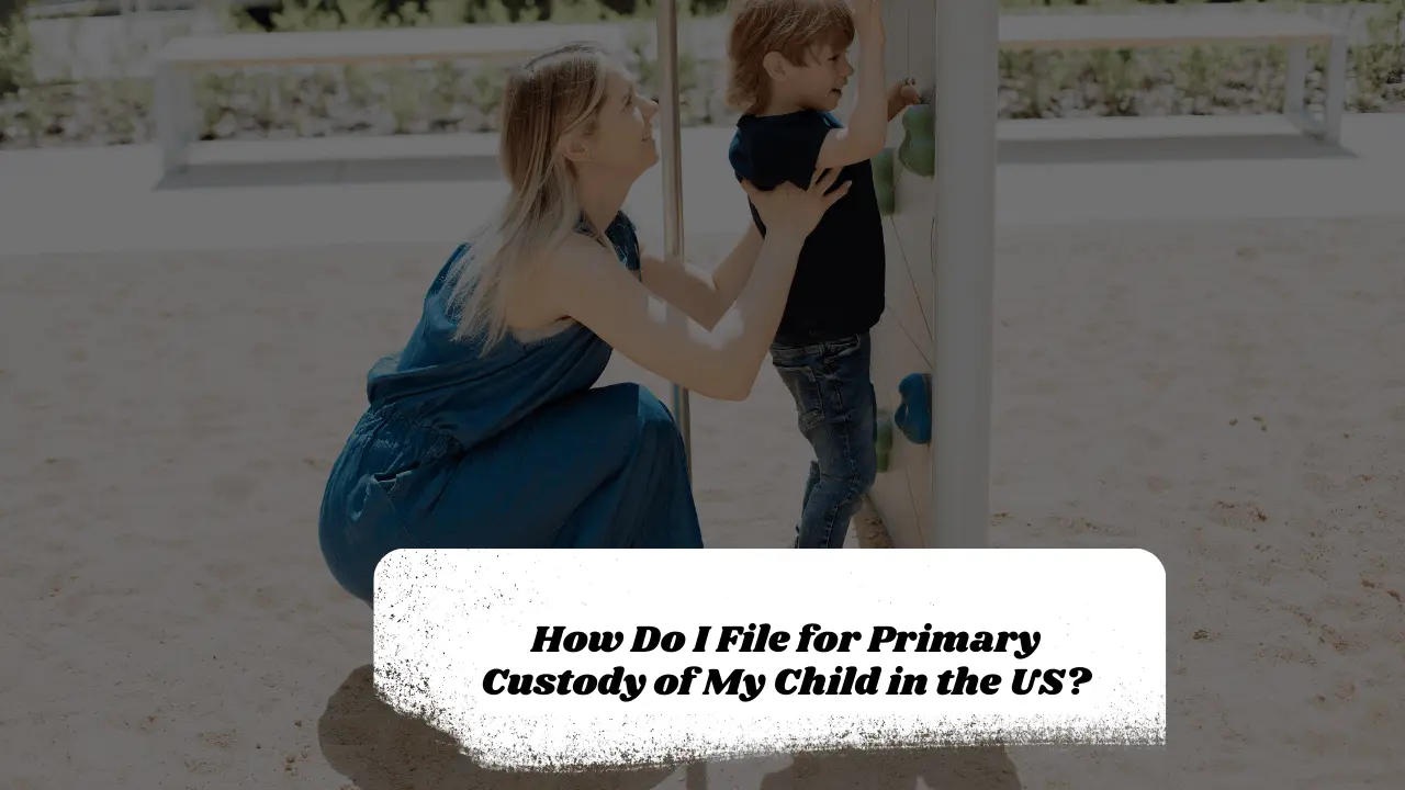 How Do I File For Primary Custody Of My Child In The US?