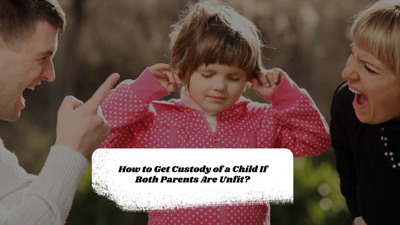 How To Get Custody Of A Child If Both Parents Are Unfit?