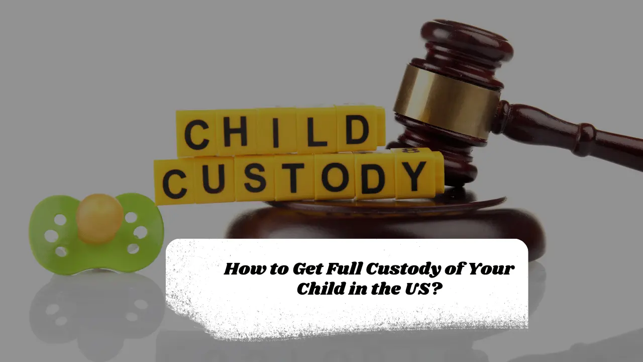 How To Get Full Custody Of Your Child In The US?