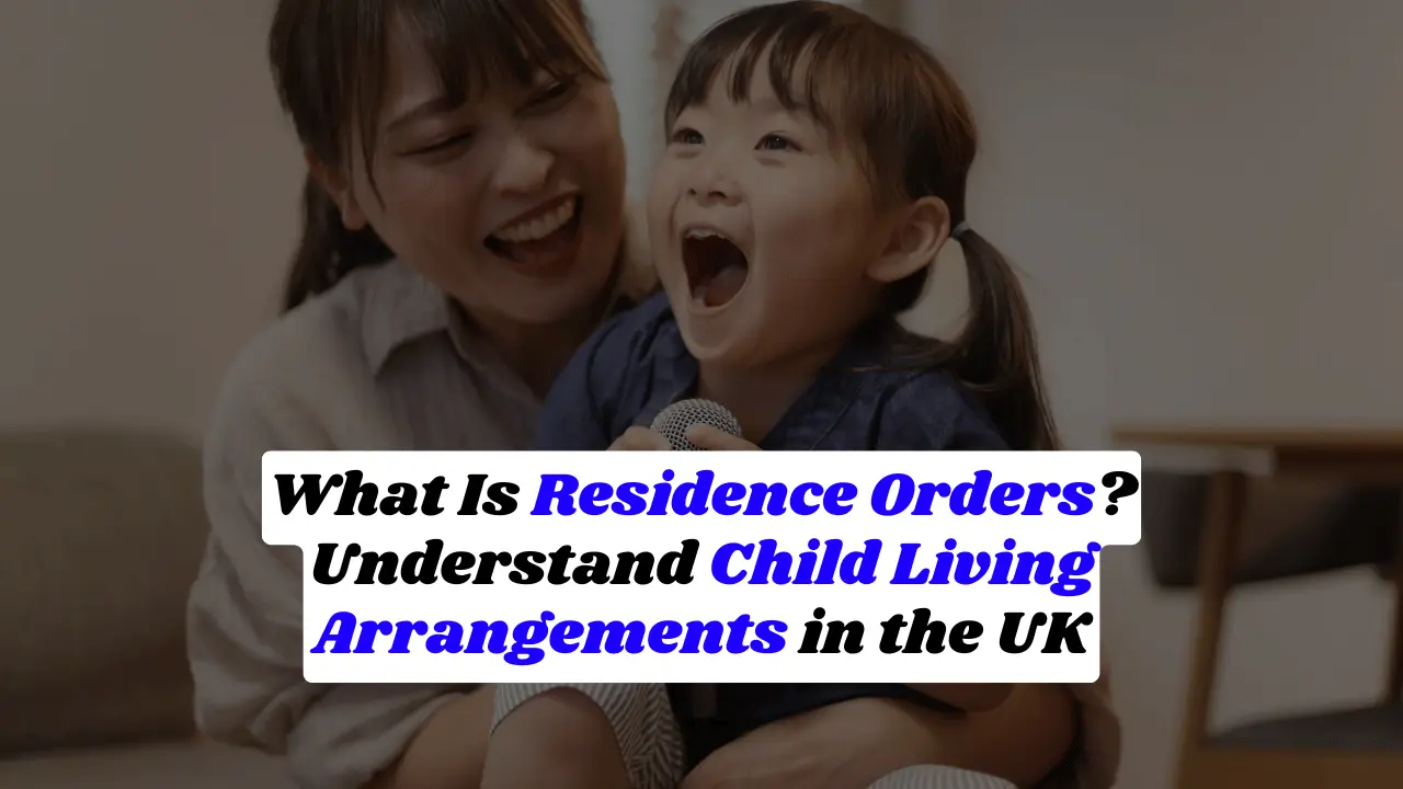 What Is Residence Orders? Child Living Arrangements In UK