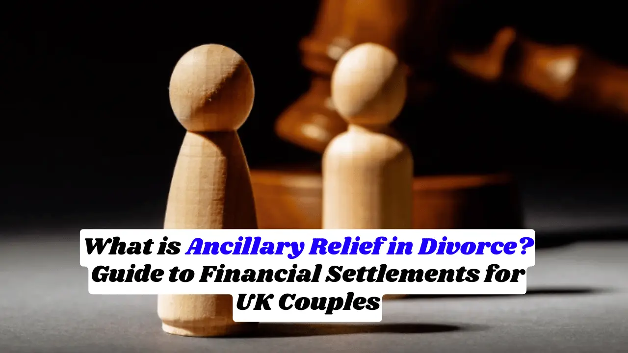 What Is Ancillary Relief In Divorce? Financial Settlements