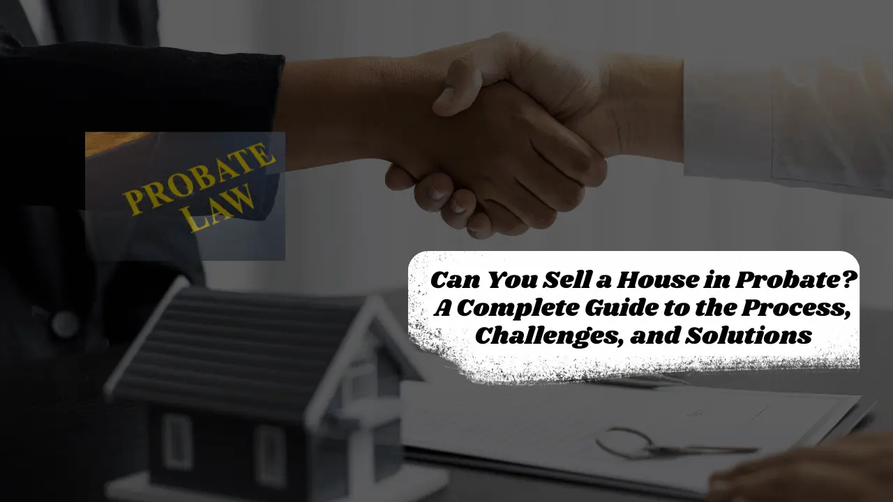 Can You Sell A House In Probate? A Complete Guide To The Process ...