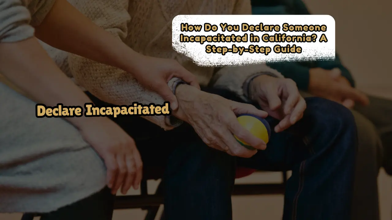 How Do You Declare Someone Incapacitated In California?