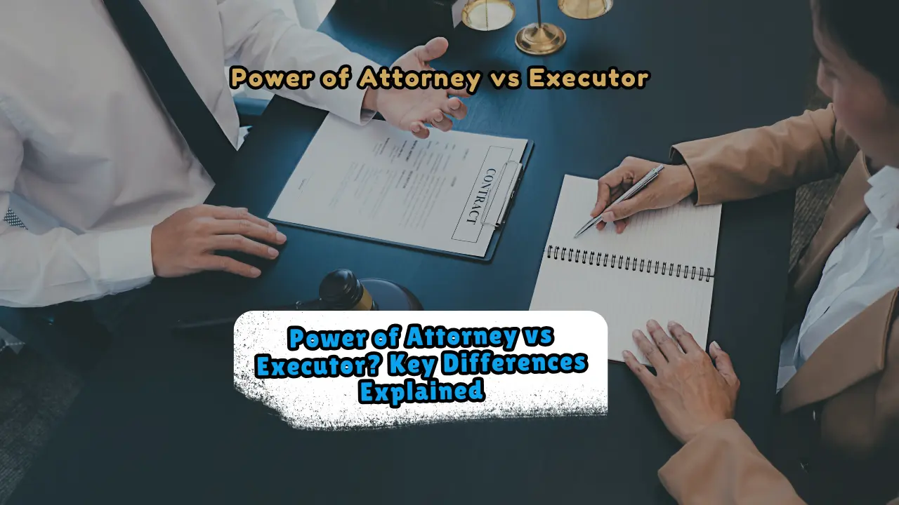 Power Of Attorney Vs Executor: Key Differences Explained