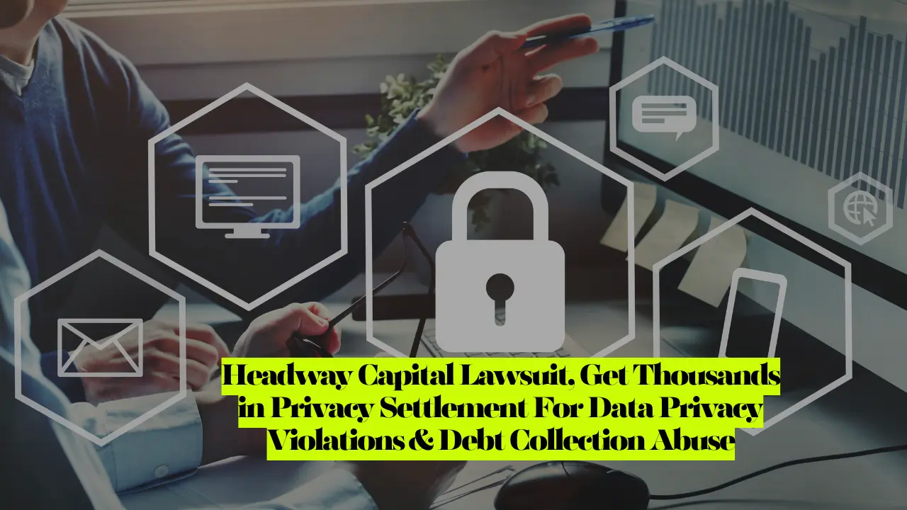 Headway Capital Lawsuit, Get Thousands In Privacy Settlement For Data Privacy Violations & Debt ...